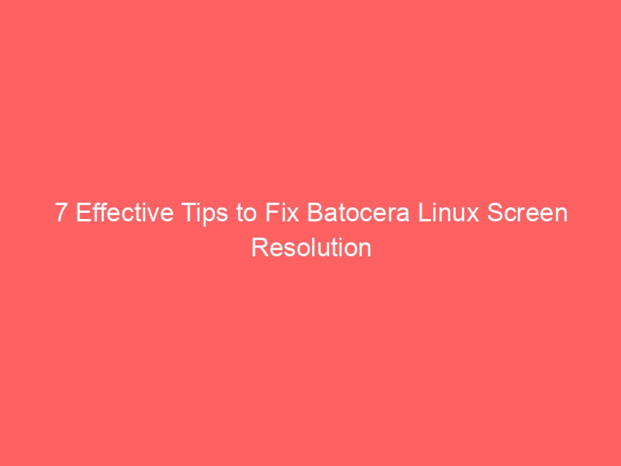 7 Effective Tips to Fix Batocera Linux Screen Resolution